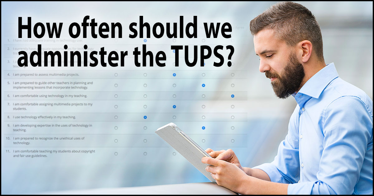 How often should we administer the TUPS? | TIM